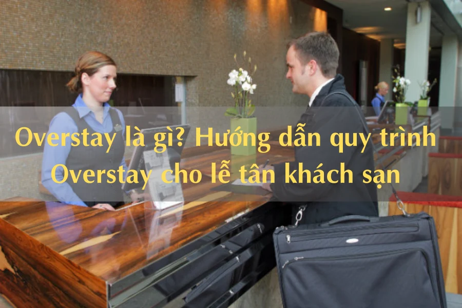 Overstay Là Gì? Hướng Dẫn Quy Trình Overstay Cho Lễ Tân Khách Sạn